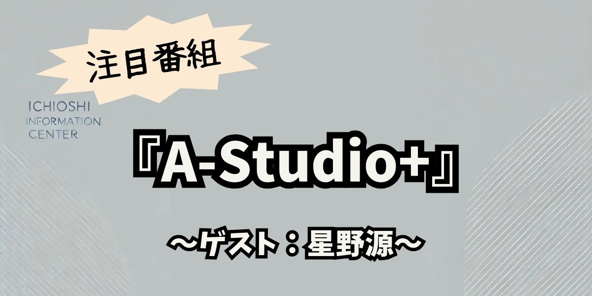 星野源さんが『A-Studio+』で語る紅白秘話と楽曲変更の真実 | イチ推し情報センター